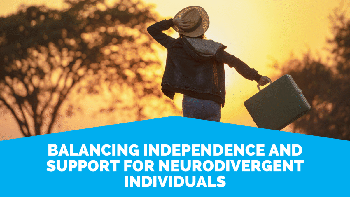 Balancing Independence And Support For Neurodivergent Individuals | Life Skills Advocate